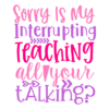 Sorry Is My interrupting Teaching All Your Talking, Teacher Free Svg ...