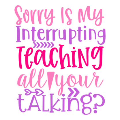 Sorry Is My interrupting Teaching All Your Talking, Teacher Free Svg ...