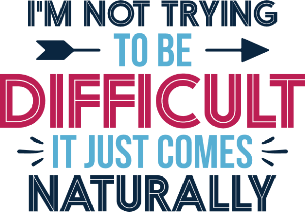 I am not trying to be difficult, it just comes naturally, funny quotes ...