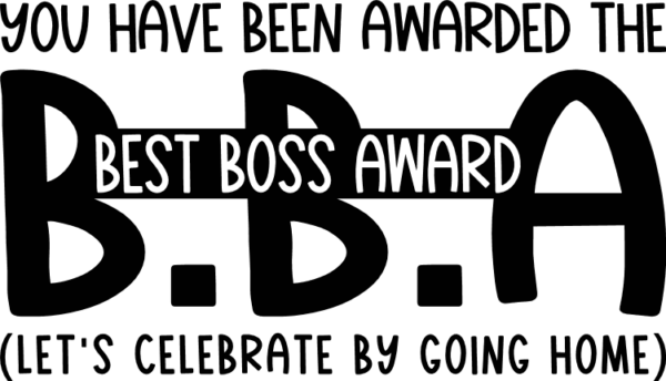 You have been awarded the best boss award, (let’s celebrate by going ...